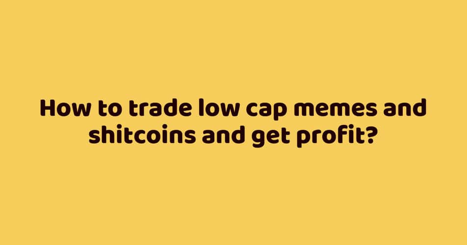 How to trade low cap memes and shitcoins and get profit?