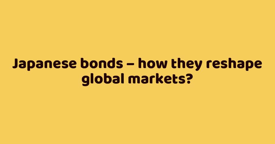 Japanese bonds - how they reshape global markets?