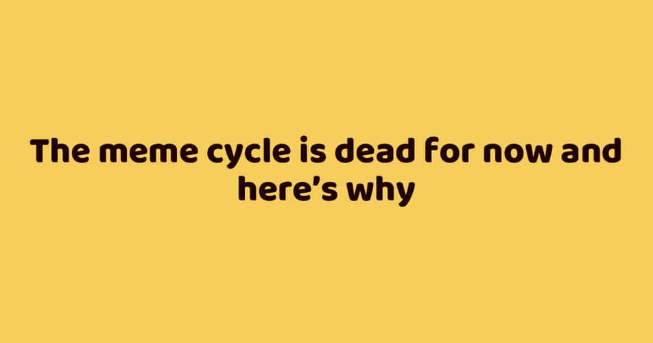 The meme cycle is dead for now and here's why